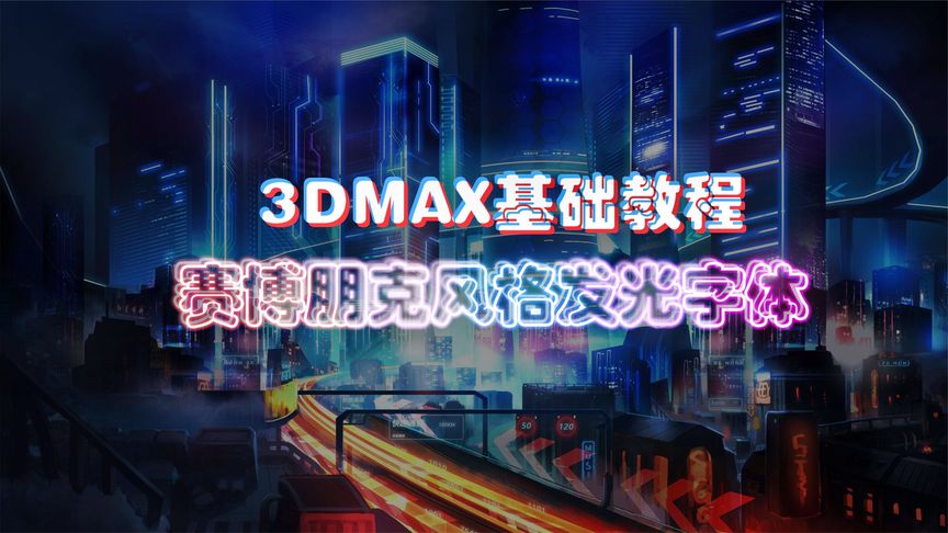 3DMAX基础教程,手把手教你制作赛博朋克风格发光字体