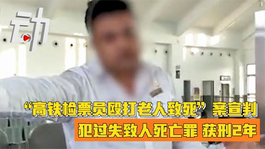 “高铁检票员殴打老人致死”案宣判:犯过失致人死亡罪 获刑2年