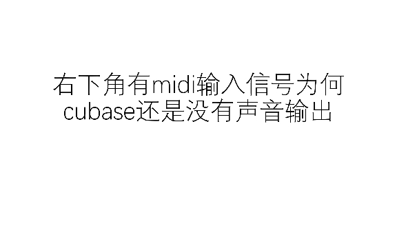 右下角有midi输入信号为何cubase还是没有声音