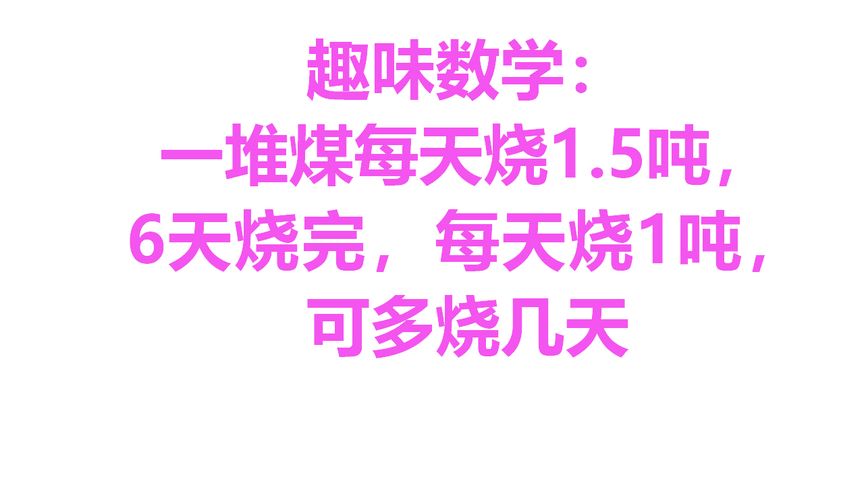 趣味数学:一堆煤每天烧1.5吨,6天烧完,每天烧1吨,可多烧几天