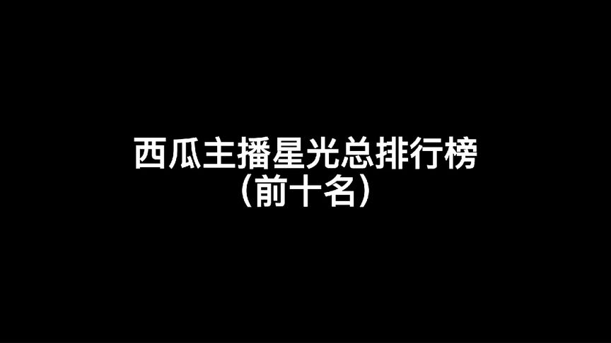 西瓜主播星光总排行榜,来看看西瓜星光最高的前十位主播都是谁吧