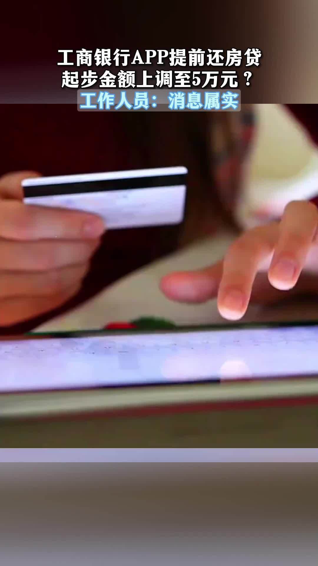 工商银行APP提前还房贷起步金额上调至5万元?官方:消息属实