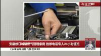 每日新闻报 2019 安徽修订城镇燃气管理条例 抢修电话专人24小时值班