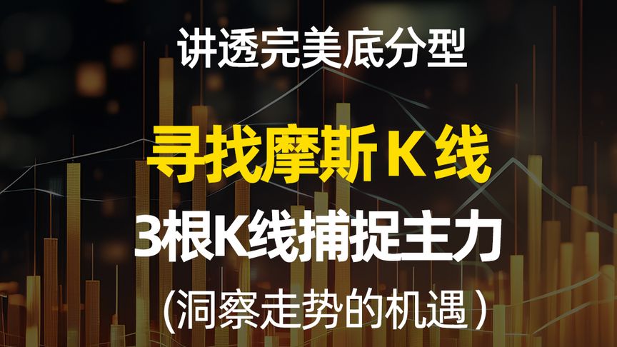 讲透完美底分型。寻找摩斯K线,3根K线捕捉主力,洞察走势的机遇
