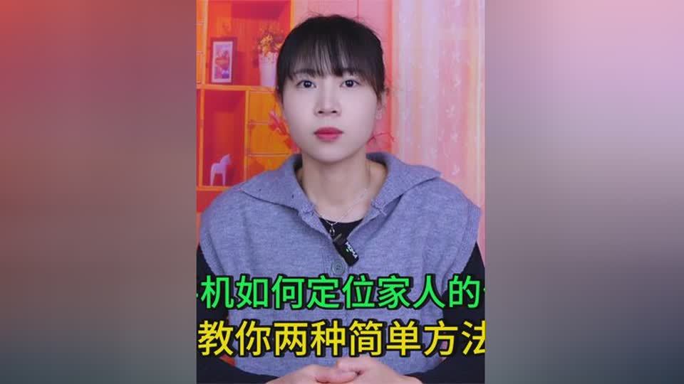 用手机如何定位家人的位置?教你两种方法,一打开就能找到对方了 #...