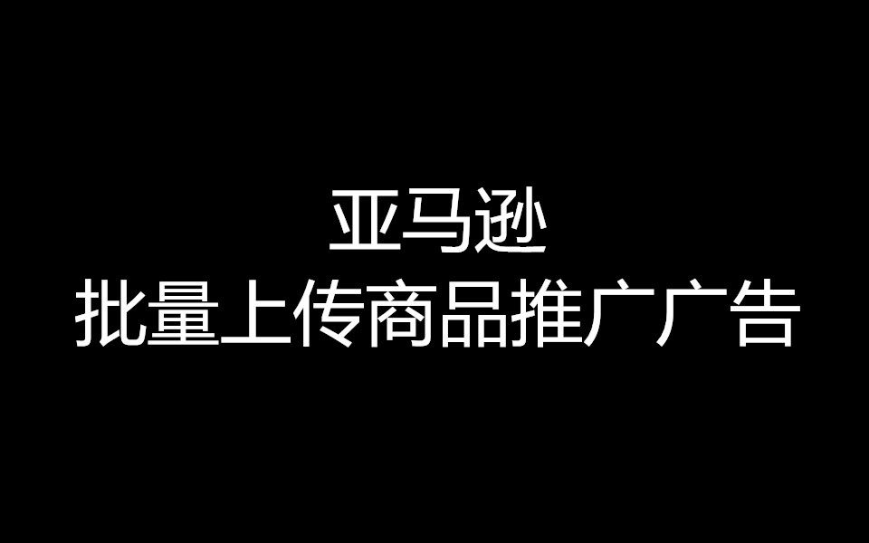 36.亚马逊批量上传商品推广广告