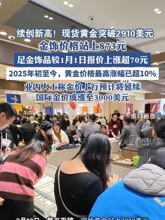 续创新高!现货黄金突破2910美元,金饰价格站上873元 业内人士称金价...