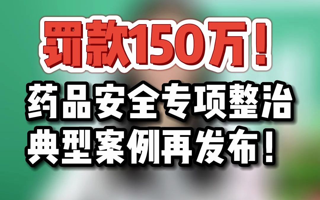 罚款150万!药品安全专项整治典型案例再发布!