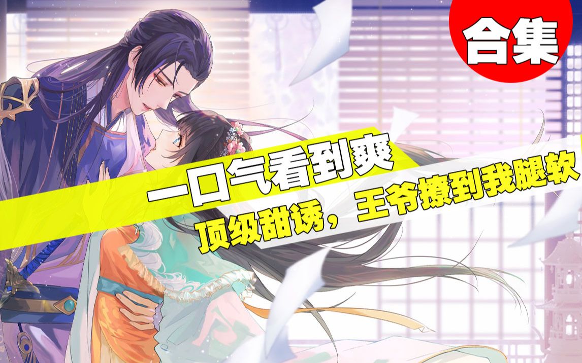 【一口气看到爽】超火漫画《顶级甜诱,王爷撩到我腿软》30分钟合集