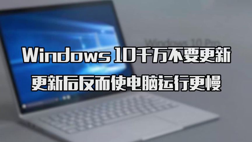 Windows10千万不要更新,更新后反而使电脑运行更慢
