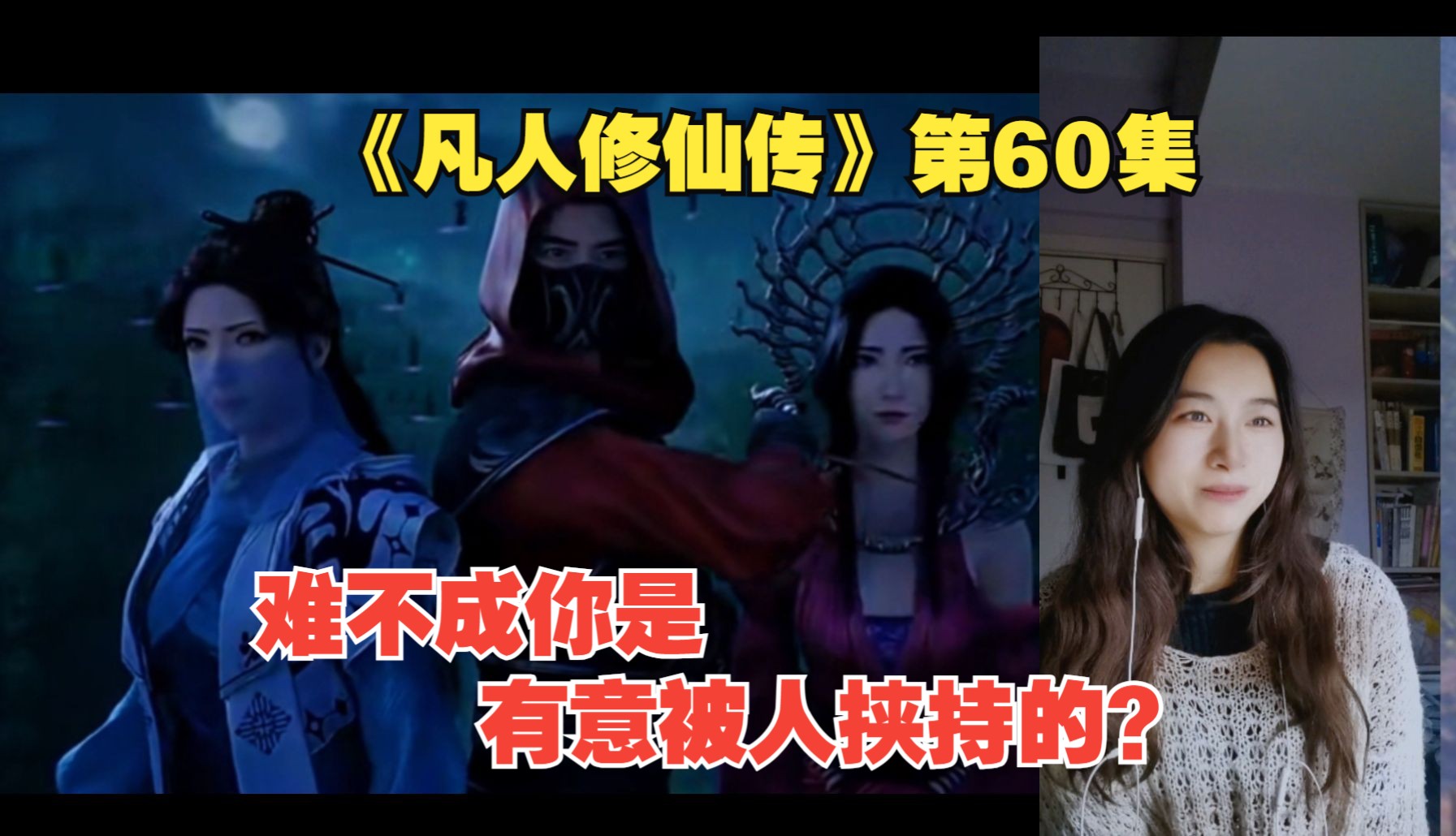 【凡人修仙传 reaction】第60集 难不成你是有意被人挟持的?