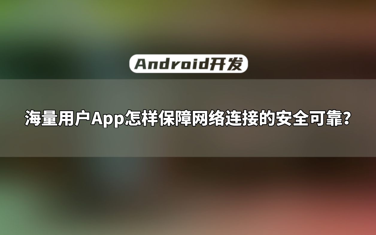 【Android开发教程】海量用户App怎样保障网络连接的安全可靠?