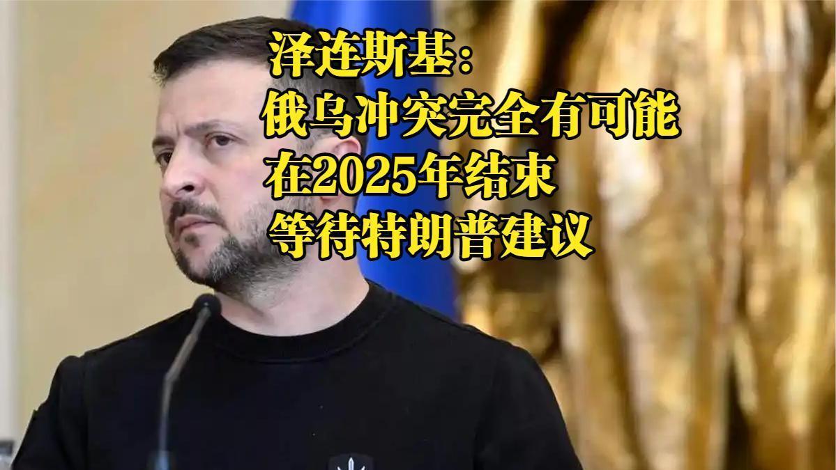 泽连斯基:俄乌冲突完全有可能在2025年结束,等待特朗普建议