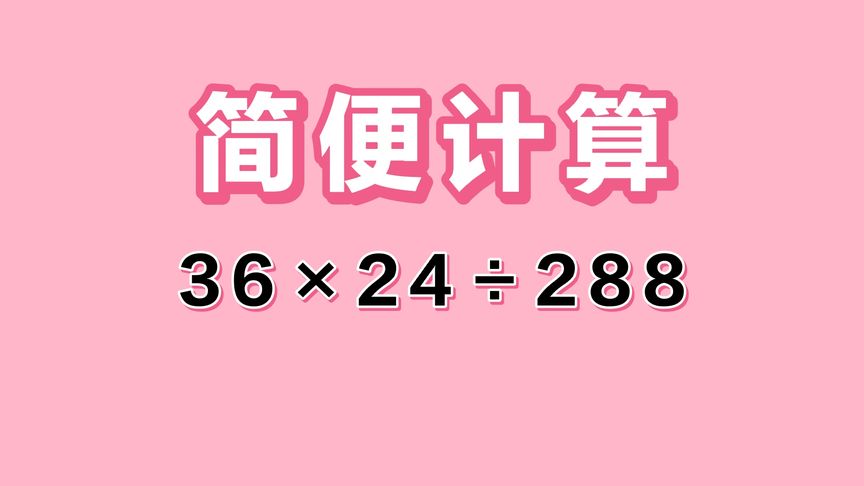 简便计算36×24÷288,抓住关键数很容易,否则只能硬算。