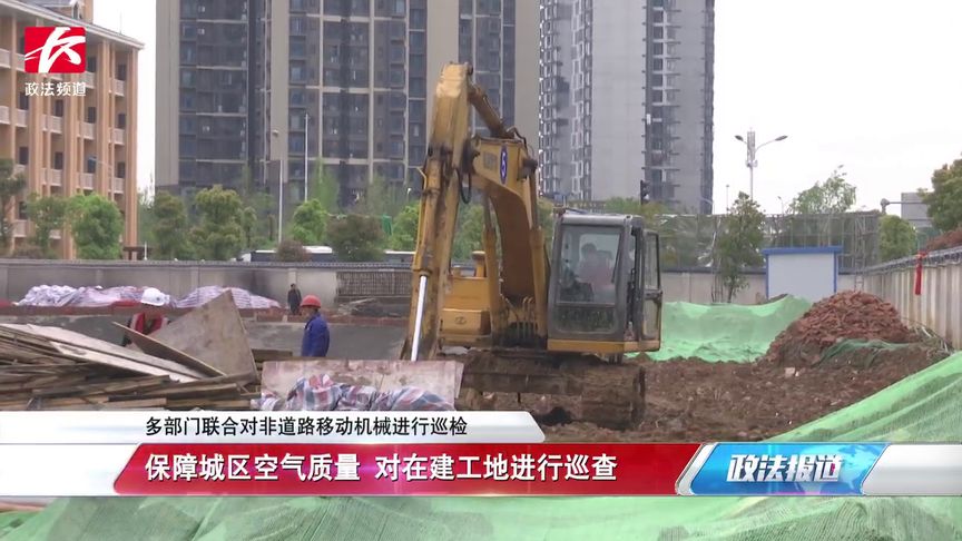 多部门联合对非道路移动机械进行巡检,对不达标机械整改或退场