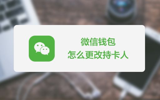 超实用!简单几步更换绑定微信银行卡的持卡人