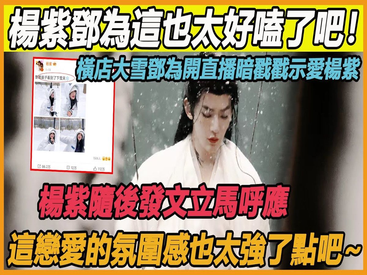 杨紫邓为怎么又开始营业了?邓为雪天微博直播公开示爱杨紫,暗示自己...