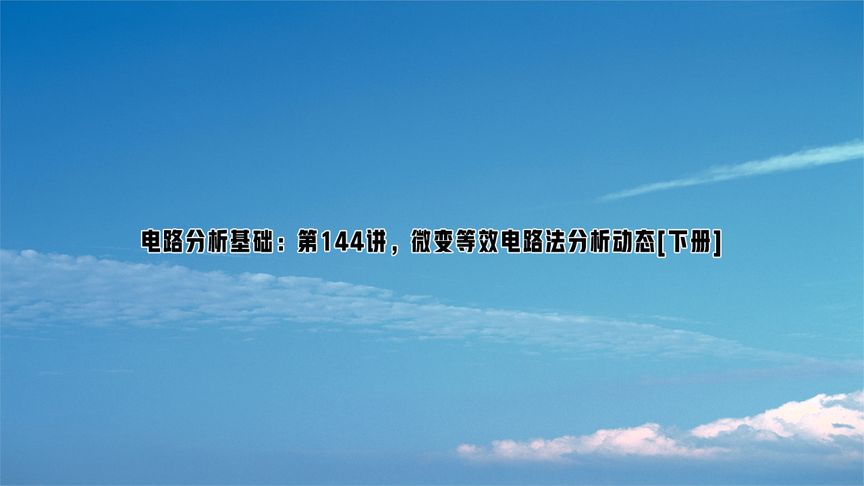 电路分析基础:第144讲,微变等效电路法分析动态[下册]