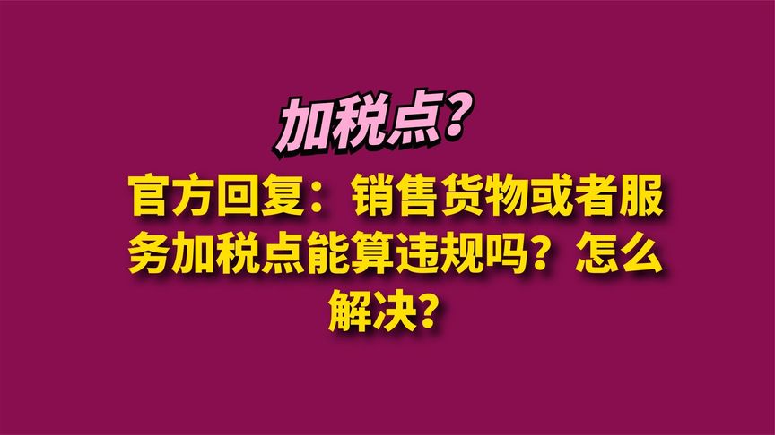 官方回复:销售货物或者服务加税点能算违规吗?怎么解决?