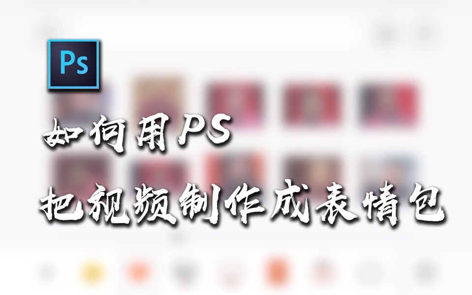 【教程】如何用ps把视频制作成表情包(6分钟干货)