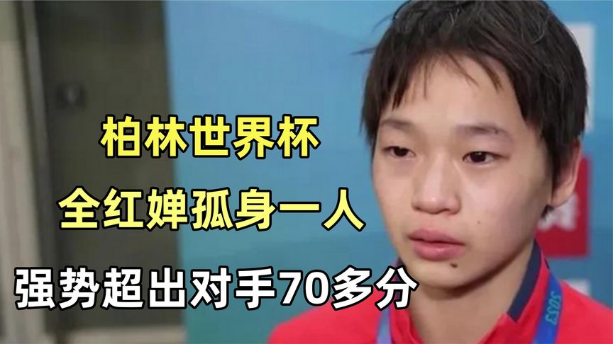 柏林世界杯赛,全红婵孤身一人奋战,强势超出对手70多分冲进决赛