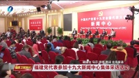 福建党代表参加十九大新闻中心集体采访活动 福建卫视新闻 171024