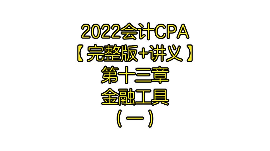 2022会计CPA【完整版+讲义】第十三章-金融工具(一)