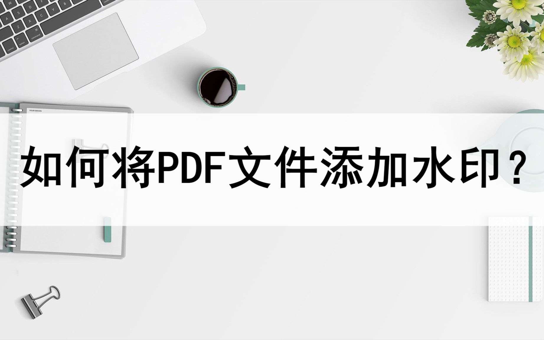 如何将PDF文件添加水印?分享两种好用方法