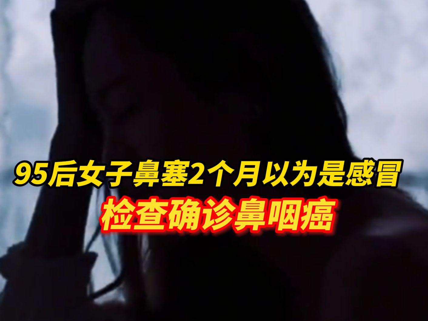 95后女子鼻塞2个月以为是感冒,医院检查后确诊鼻咽癌!医生:早期鼻咽...