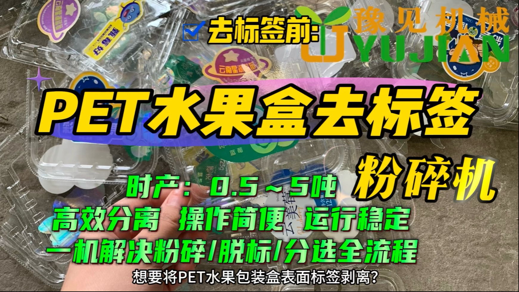 ...盒去标签粉碎机 想要将 PET 水果包装盒表面标签剥离,纯净的塑料...