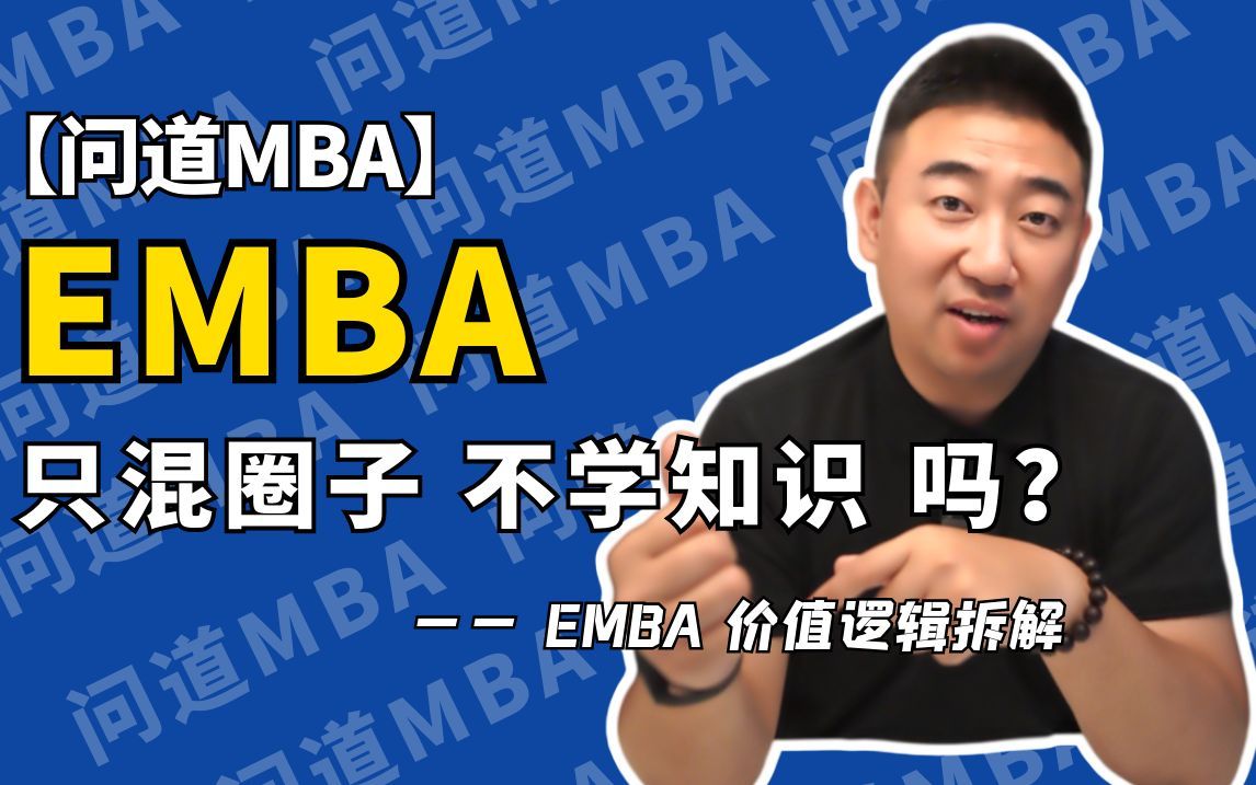 【问道MBA】 EMBA 只混圈子 不学知识 吗? —— EMBA 价值逻辑拆解