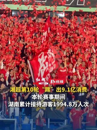 湘超第10轮"踢"出9.1亿消费 本轮赛事期间,湖南累计接待游客1994.8万...