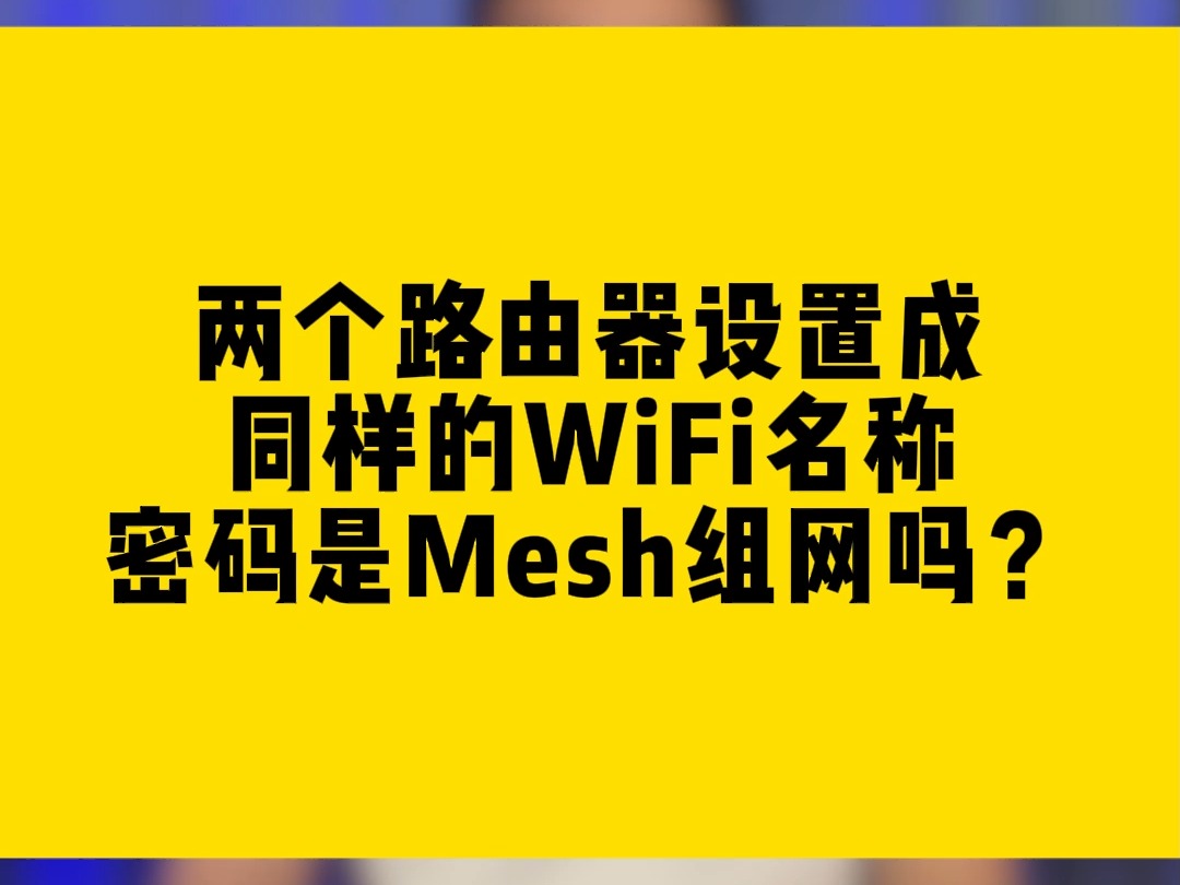 两个路由器设置成同样的WiFi名称密码是Mesh组网吗?