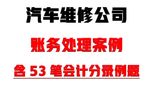 汽车维修公司会计咋做账?汽车维修公司会计账务处理实操教程,含53笔...