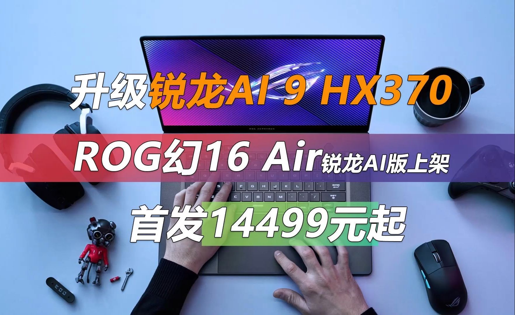 升级锐龙AI 9 HX370!ROG幻16 Air锐龙AI版上架 首发14499元起