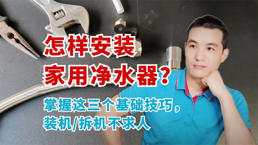 家用净水器安装实战教程,掌握这三个基础技巧,装机/拆机不求人