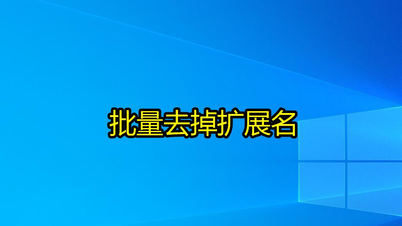 批量去掉扩展名 bat自动删除扩展名后缀