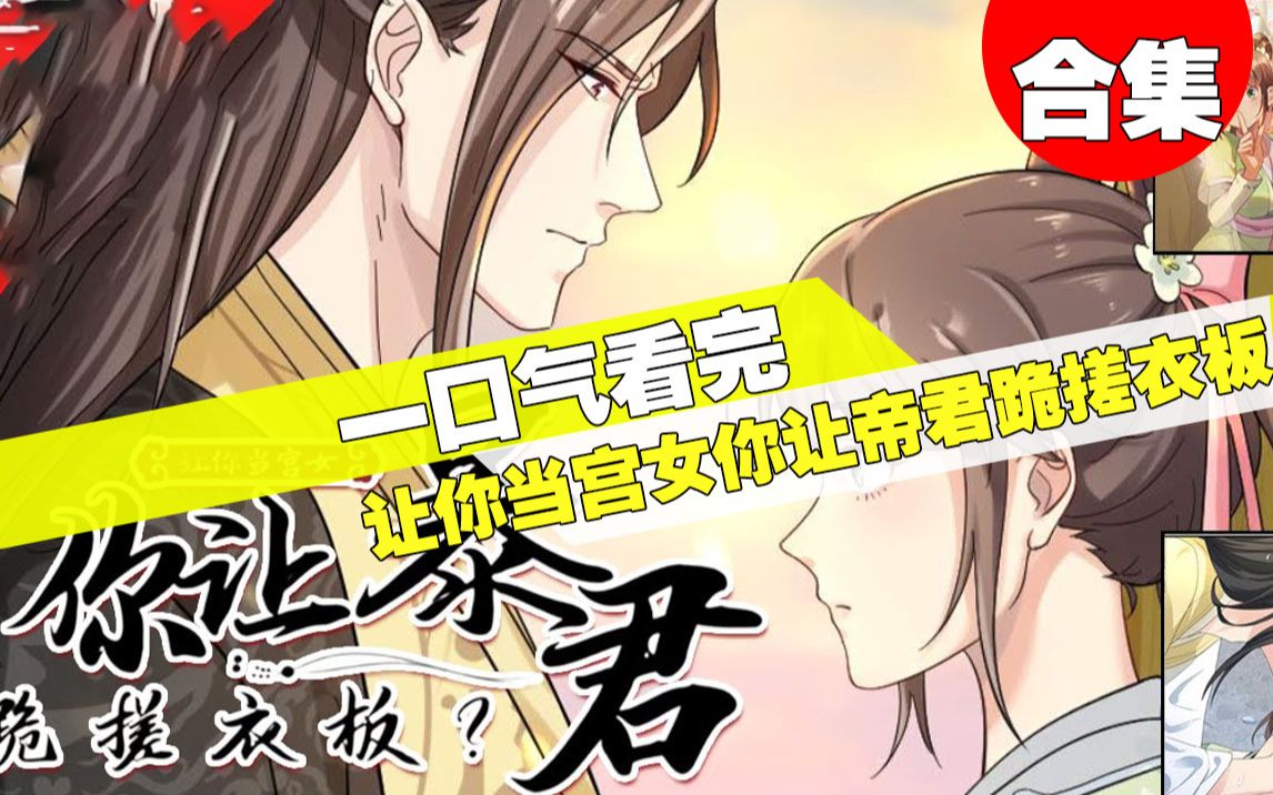 【一口气看完】超火漫画《让你当宫女你让帝君跪搓衣板》5小时40...