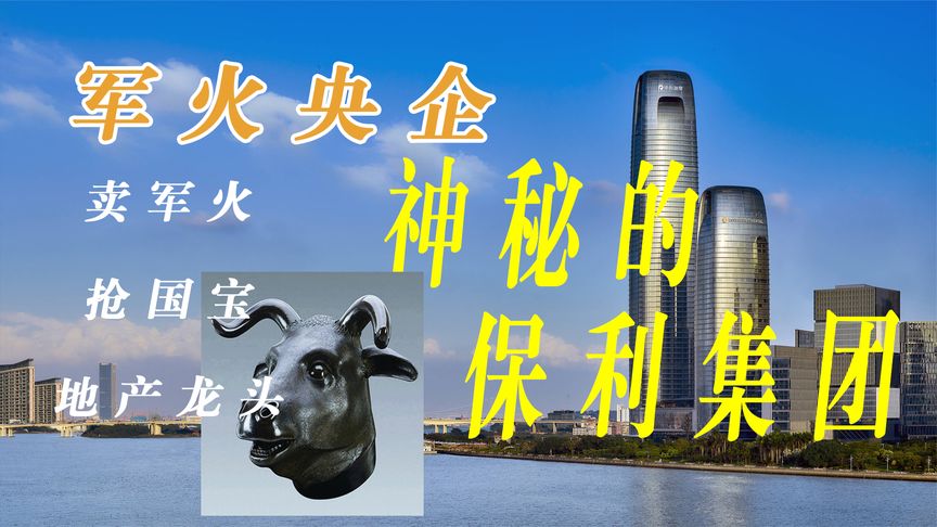 从“军火商”到地产巨头,护“兽首”布局长远,神秘的保利集团