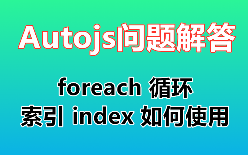 【Autojs基础课程】问题解答:foreach 循环中的索引 index 如何使用