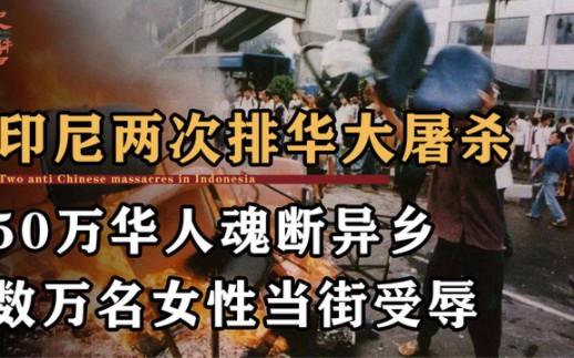印尼两次排华大屠杀,五十万华人魂断异国,数万名女性当场受辱