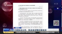 新华社:行政执法公示、执法全过程记录试点 上海早晨 170211