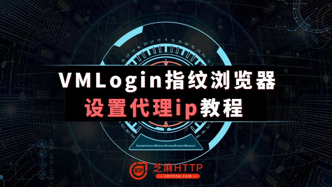 VMLogin浏览器设置代理ip详细教程-芝麻HTTP