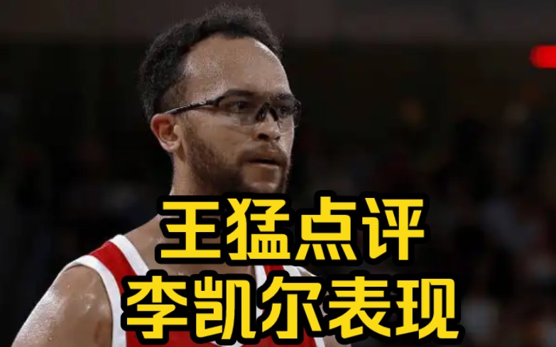 中国男篮惨败塞尔维亚,王猛总结李凯尔表现