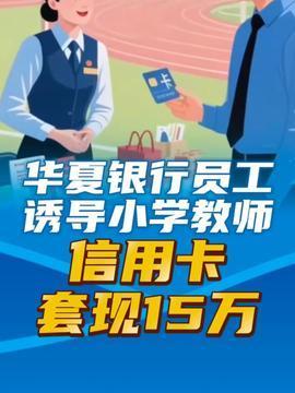 华夏银行员工诱导小学教师信用卡套现15万#华夏银行 #信用卡 #社会...