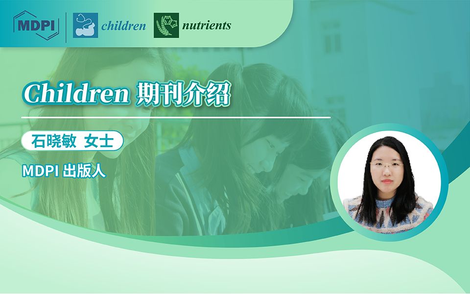 学术报告 | Children期刊介绍——MDPI出版人石晓敏女士
