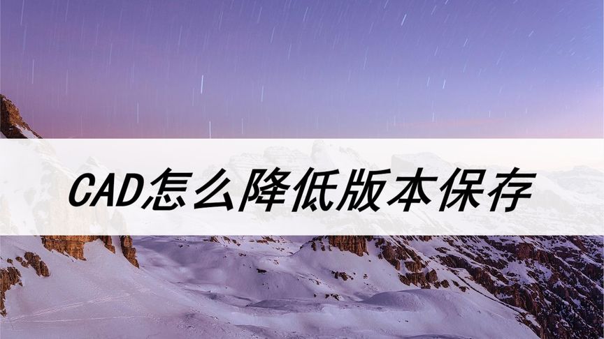 CAD怎么降低版本保存?教你这个办法快来学