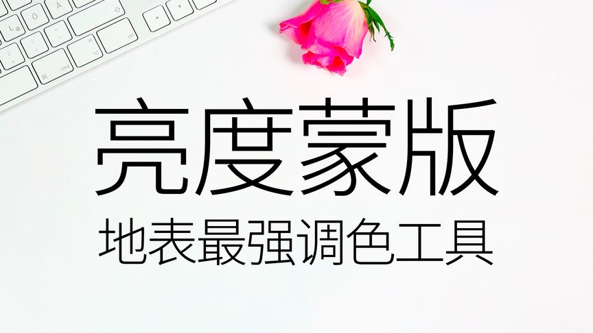 不夸张的最强调色工具你必须掌握的亮度蒙版,PS中的真·真神器