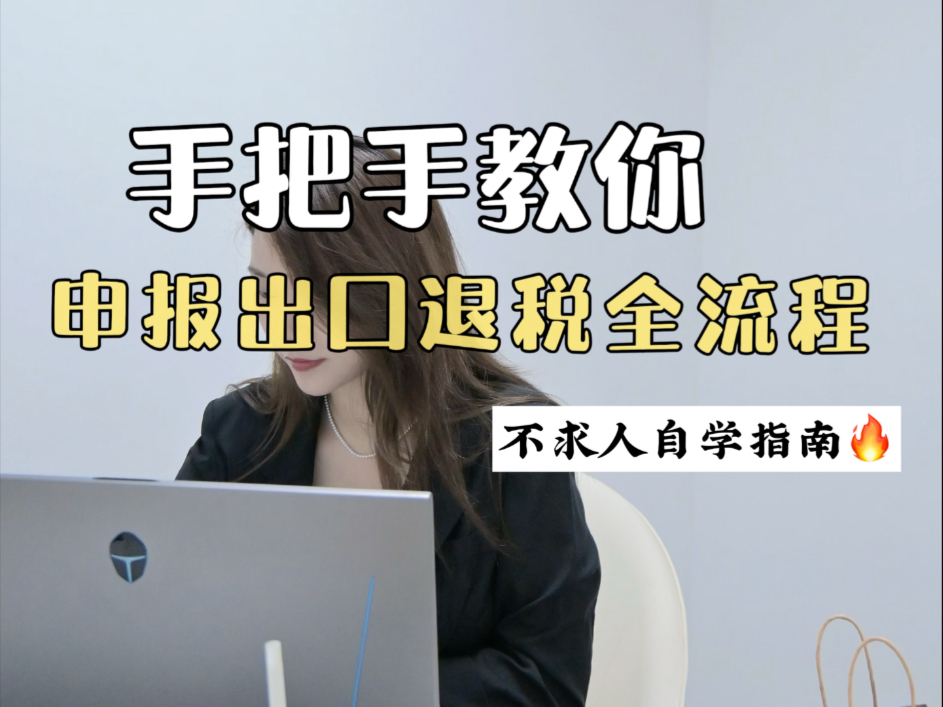 手把手教你申报出口退税全流程ߔ�(外贸会计入职第5天)