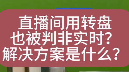 无人直播为什么用了转盘还是被判非实时,解决方案你知道吗?